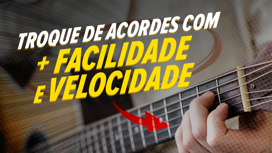 Aprenda A Trocar De Acordes Com Facilidade E Velocidade No Violão